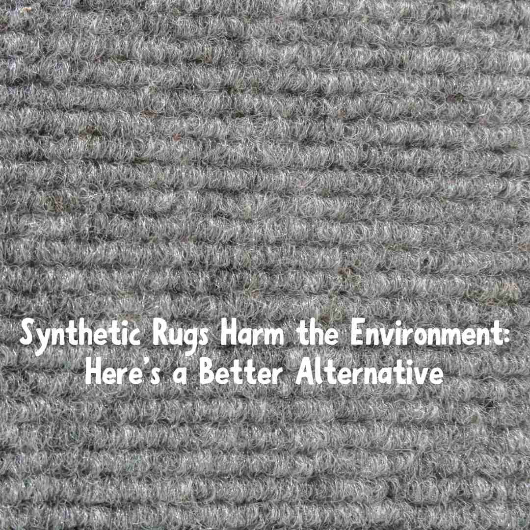 Synthetic Rugs Harm The Environment: Here’s A Better Alternative